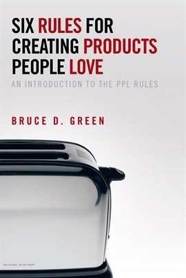 Six Rules for Creating Products People Love Ebook by Bruce D. Green - hoopla