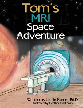 Tom's Mri Space Adventure Ebook by Leslie Kumer, Ed.D - hoopla