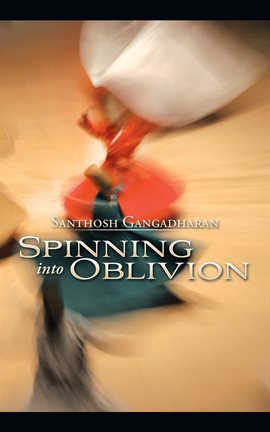 Spinning into Oblivion Ebook by Santhosh Gangadharan - hoopla