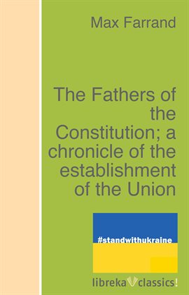 The Fathers of the Constitution; a Chronicle of the Establishment of ...