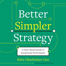 Better, Simpler Strategy Audiobook by Felix Oberholzer-Gee - hoopla